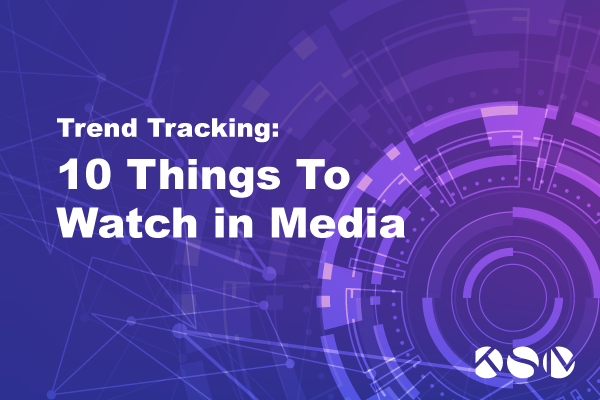 Media Trend Tracking:10 Things to Watch - Kelly Scott Madison